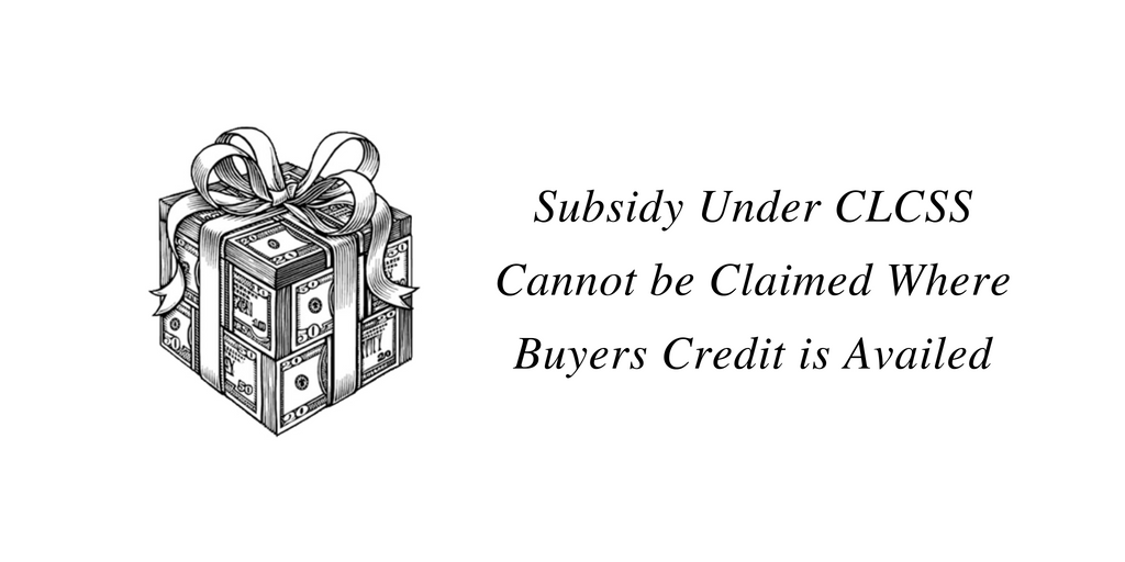 Subsidy under CLCSS Cannot be Claimed Where Buyers Credit is Availed ...